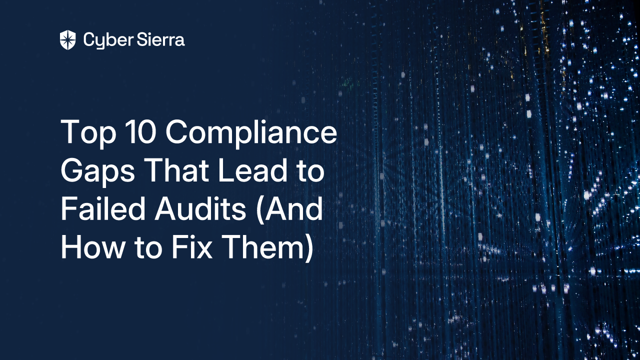 Top 10 Compliance Gaps That Lead to Failed Audits (And How to Fix Them)